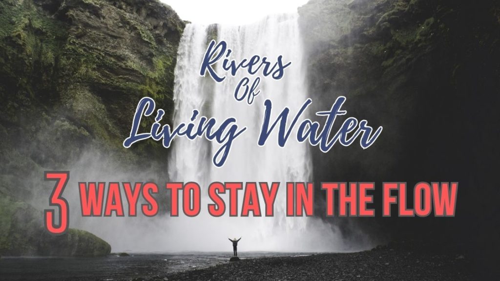 Rivers of Living Water - 3 Ways to Stay in the Flow - KCM Europe